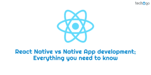 React Native Vs Native App Development; Everything You Need To Know